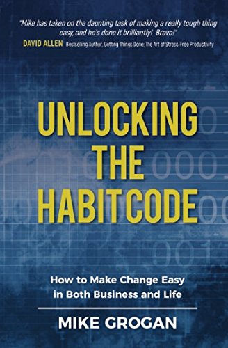 Unlocking the Habit Code: How to Make Change Easy in Both Business and Life: Grogan, Mike ...