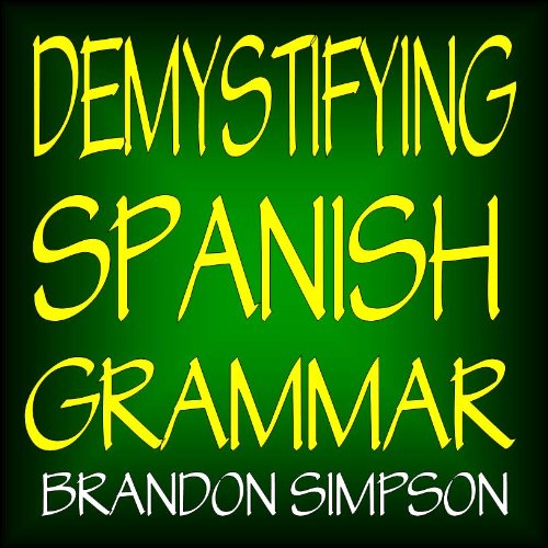 Demystifying Spanish Grammar: Advanced Spanish Grammar, Clarifying the ...