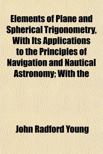 Elements of Plane and Spherical Trigonometry, with Its Applications to ...