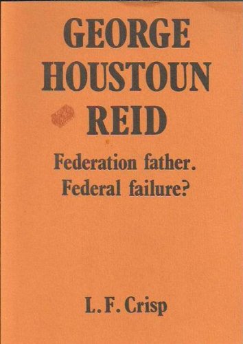 George Houston [sic] Reid: Federation father, federal failure?: Crisp ...