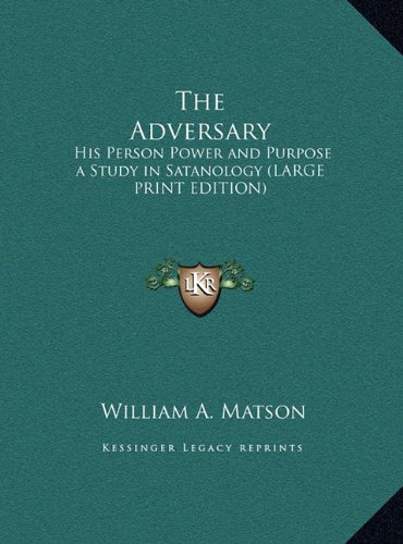 The Adversary: His Person Power and Purpose a Study in Satanology ...
