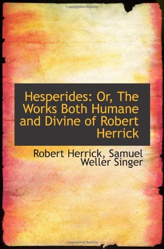 Hesperides: Or, The Works Both Humane and Divine of Robert Herrick ...