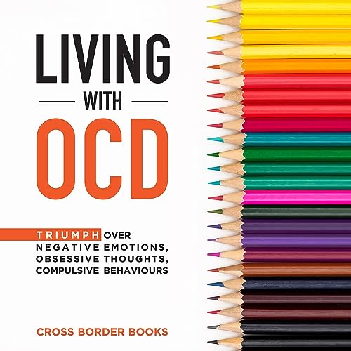 Living with OCD: Triumph Over Negative Emotions, Obsessive Thoughts ...