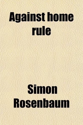 Against Home Rule; The Case for the Union : Rosenbaum, Simon: Amazon.co ...