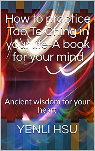 How to practice Tao Te Ching in your life-A book for your mind: Ancient ...