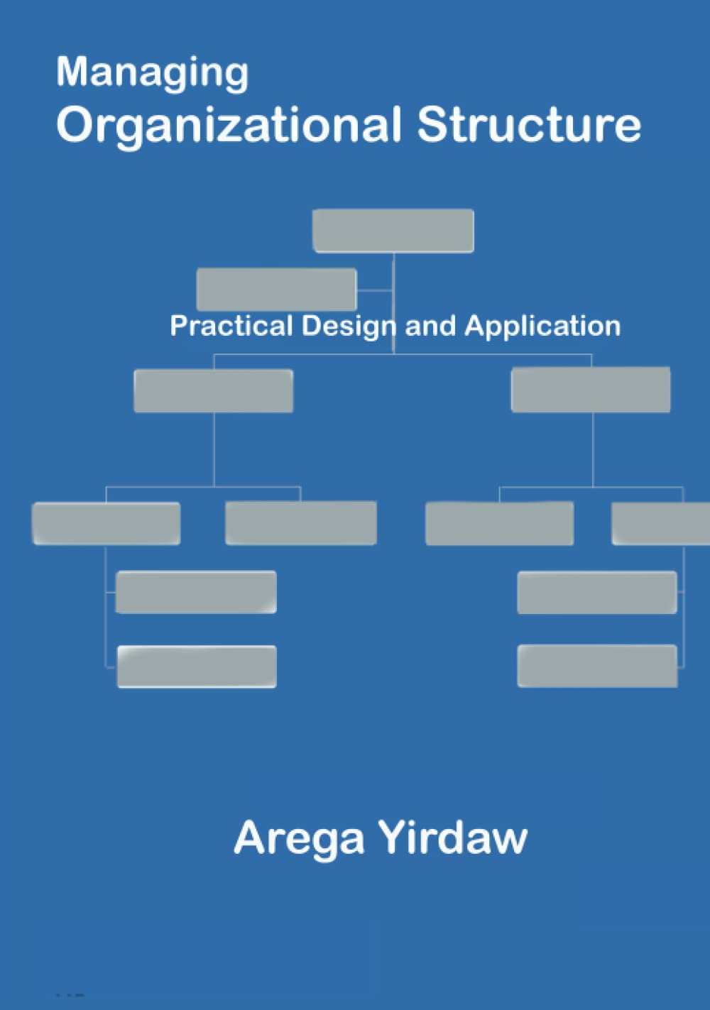 Managing Organizational Structure: Practical Design and Application ...