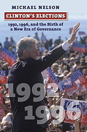 Clinton's Elections: 1992, 1996, and the Birth of a New Era of ...
