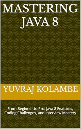 Mastering Java 8: From Beginner to Pro: Java 8 Features, Coding Challenges, and Interview ...