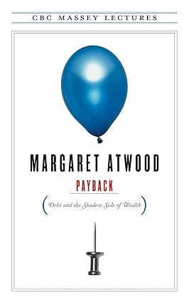Payback: Debt and the Shadow Side of Wealth: Atwood, Margaret ...