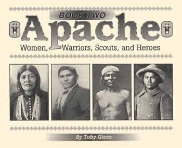 Apache Book Two: Women, Warriors, Scouts, and Heroes: Toby Giese ...