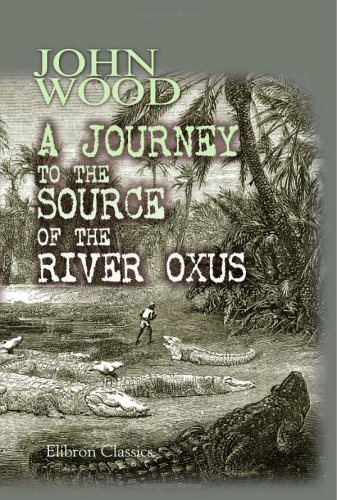A Journey to the Source of the River Oxus: With an essay on the ...