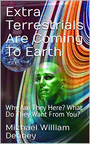 Extra Terrestrials Are Coming To Earth: Why Are They Here? What Do They ...