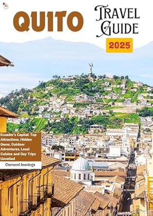 Quito Travel Guide 2025: Ecuador's Capital: Top Attractions, Hidden ...