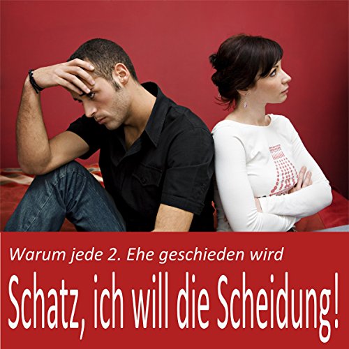 Schatz, ich will die Scheidung! Warum jede 2. Ehe geschieden wird ...
