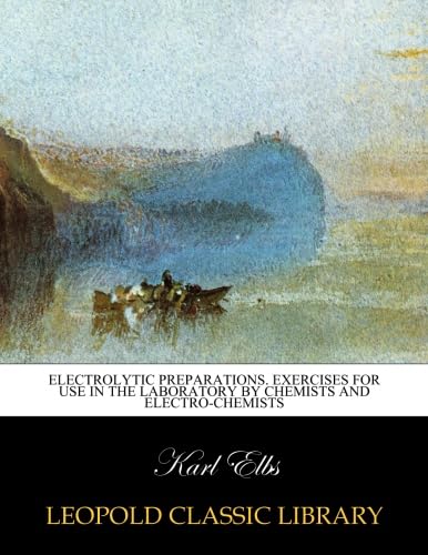 Electrolytic preparations. Exercises for use in the laboratory by ...