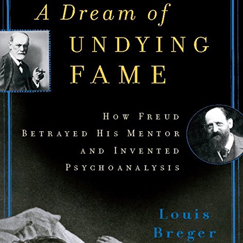 A Dream of Undying Fame: How Freud Betrayed His Mentor and Invented ...
