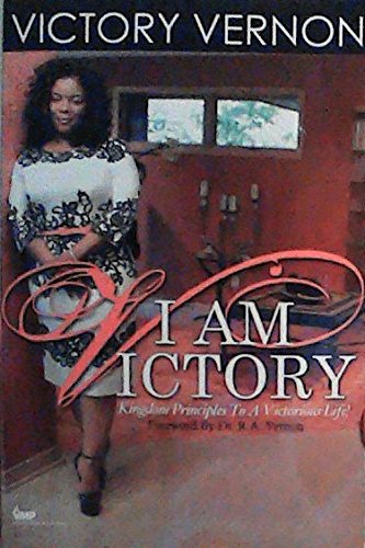 I AM VICTORY: Kingdom Principles To A Victorious Life!: Victory Vernon ...