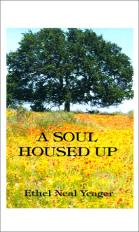 A Soul Housed Up: A Selection of Thew Writing of Ethel Neal Yeager ...