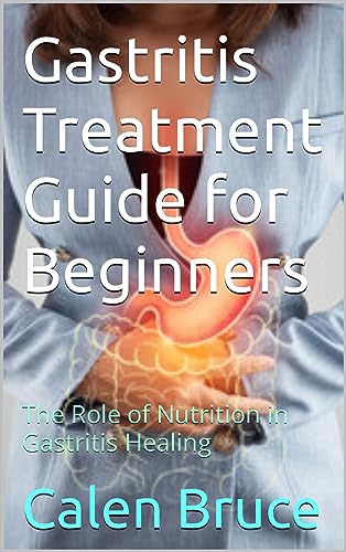 Amazon.com: Gastritis Treatment Guide for Beginners: The Role of Nutrition in Gastritis Healing ...