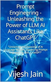 Prompt Engineering - Unleashing the Power of LLM AI Assistants Like ChatGPT: "Unlocking the ...