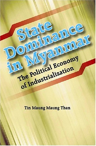 State Dominance in Myanmar: The Political Economy of Industrialization by Tin Maung Maung Than ...