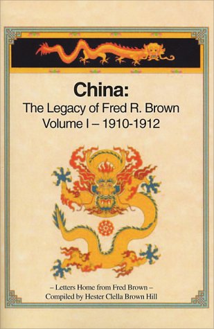 China, the Legacy of Fred R. Brown 1910-1912: Brown, Hester Clella Hill ...