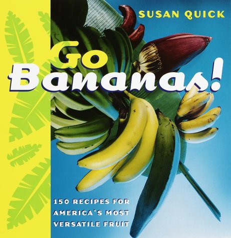 Go Bananas!: 150 Recipes for America's Most Versatile Fruit: Quick ...