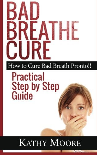 Buy Bad Breathe Cure: How to Cure Bad Breath Pronto!! Practical Step by ...