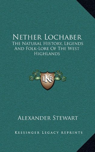 Nether Lochaber: The Natural History, Legends And Folk-Lore Of The West ...