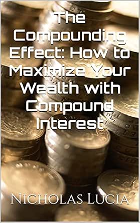 Amazon.com: The Compounding Effect: How to Maximize Your Wealth with ...