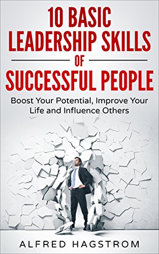 Leadership: 10 Basic Leadership Skills of Successful People: Boost Your ...