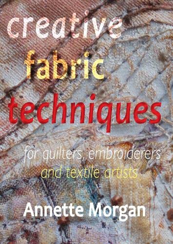 Creative Fabric Techniques: For Quilters, Embroiderers and Textile ...