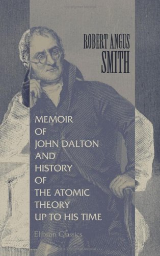 Memoir of John Dalton, and History of the Atomic Theory up to His Time ...