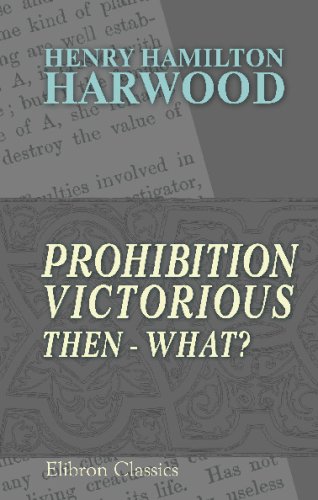 Prohibition Victorious: Then - What ?: Harwood, Henry Hamilton ...