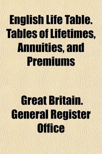 English Life Table. Tables of Lifetimes, Annuities, and Premiums ...