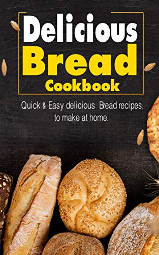 Delicious Bread Cookbook: Quick & Easy delicious Bread recipes, to make ...