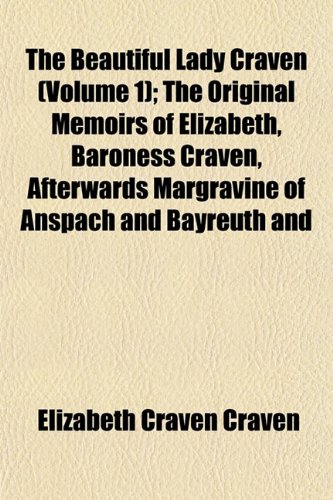 The Beautiful Lady Craven (Volume 1); The Original Memoirs of Elizabeth ...