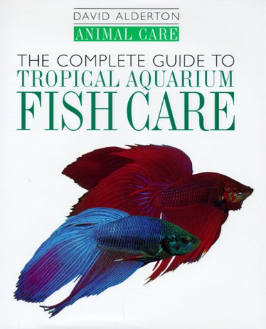 The Complete Guide to Tropical Aquarium Fish Care: Alderton, David ...