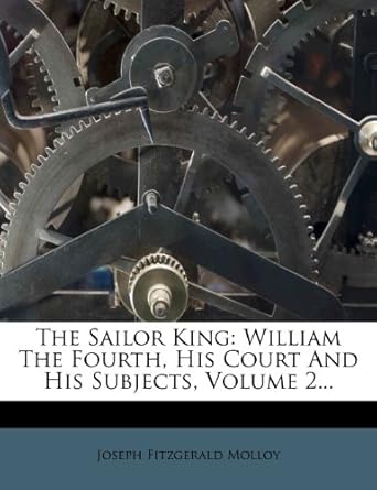 The Sailor King: William The Fourth, His Court And His Subjects, Volume ...