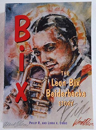 Bix: The Leon Bix Beiderbecke Story: Evans, Philip R., Evans, Linda K ...