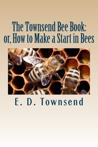 The Townsend Bee Book: or, How to Make a Start in Bees: Townsend, E. D ...