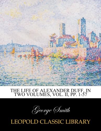 The life of Alexander Duff, in two volumes, Vol. II, pp. 1-57: Smith ...