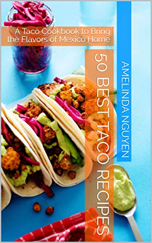 50 Best Taco Recipes: A Taco Cookbook to Bring the Flavors of Mexico ...