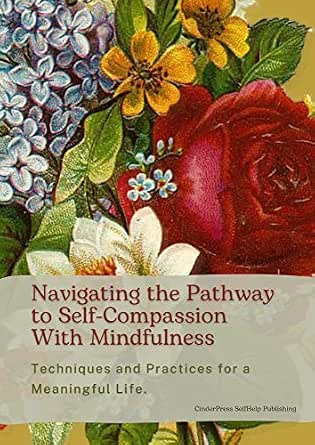 Navigating the Pathway to Self-Compassion with Mindfulness: Techniques ...
