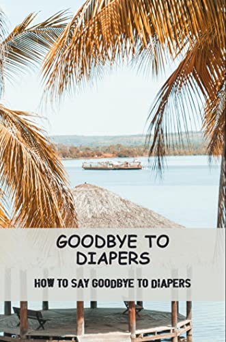 Goodbye To Diapers: How To Say Goodbye To Diapers eBook : Picasso ...
