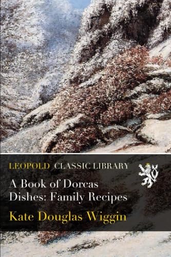 A Book of Dorcas Dishes: Family Recipes : Wiggin, Kate Douglas: Amazon ...