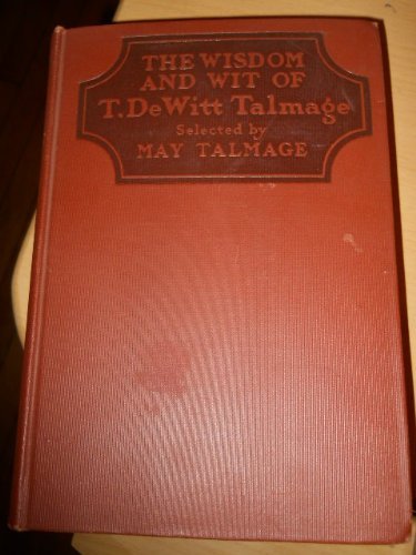 The Wisdom and Wit of T De Witt Talmage Selected from His Writings ...