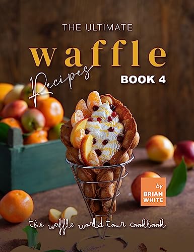The Ultimate Waffle Recipes – Book 4: A Variety of Sweet and Savory ...