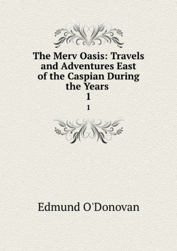 The Merv Oasis : travels and adventures east of the Caspian during the ...