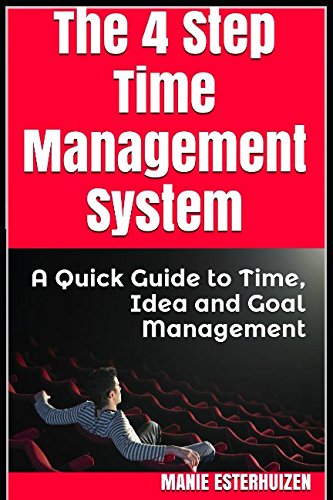 The 4 Step Time Management System, A Quick Guide to Time, Idea and Goal ...